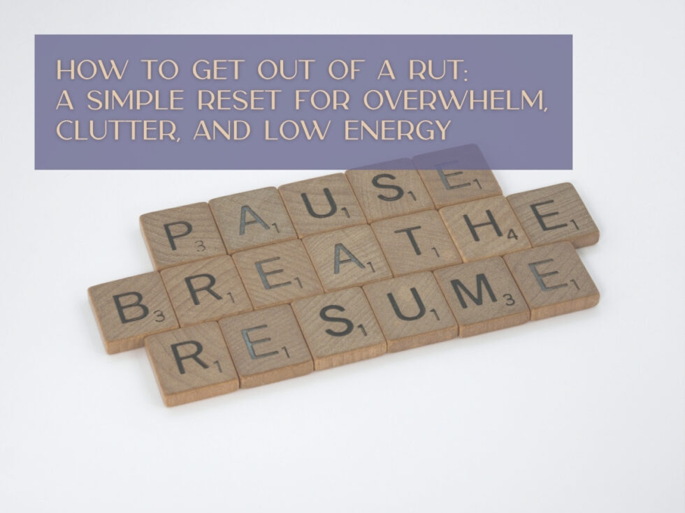 How to Get Out of a Rut: A Simple Reset for Overwhelm, Clutter, and Low ...